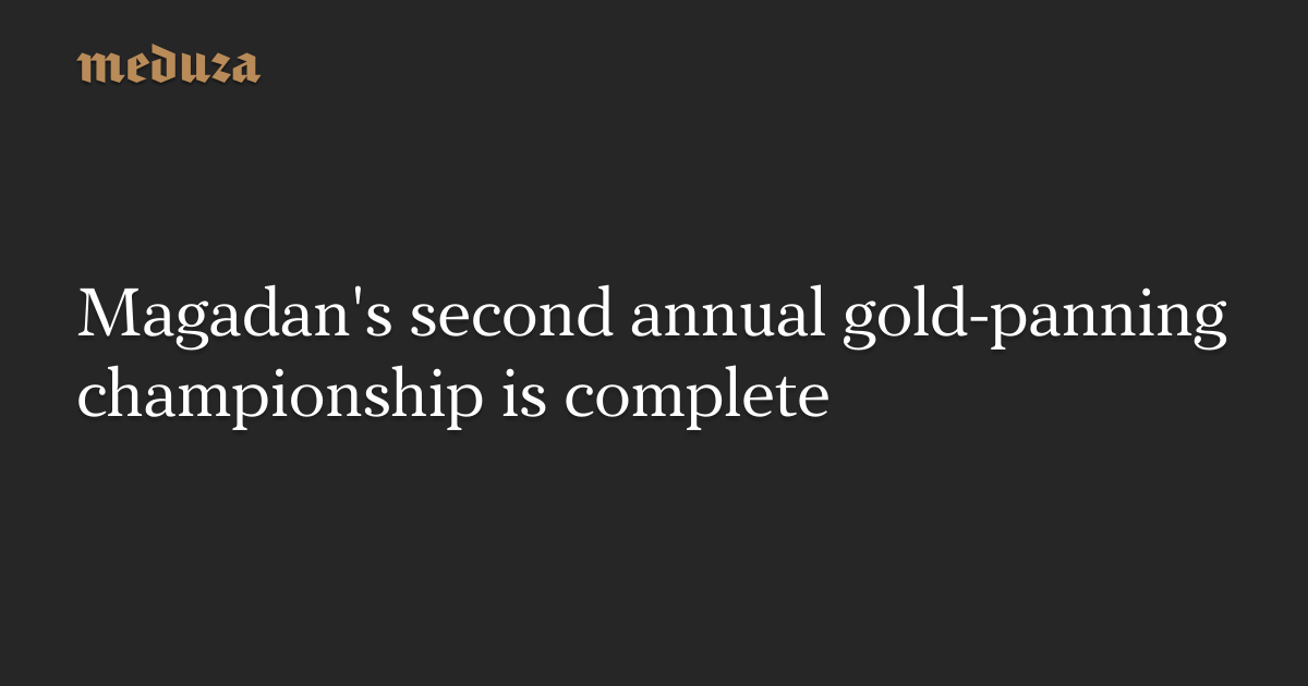 Magadan's second annual gold-panning championship is complete — Meduza