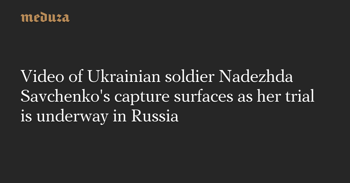 Video of Ukrainian soldier Nadezhda Savchenko’s capture surfaces as her ...