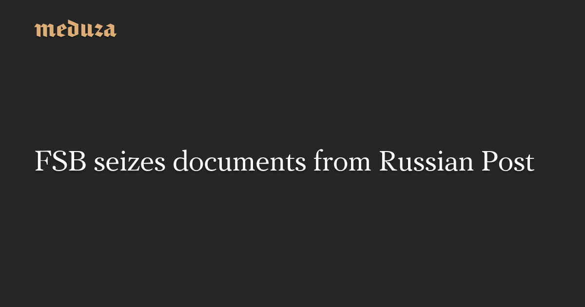 FSB seizes documents from Russian Post — Meduza