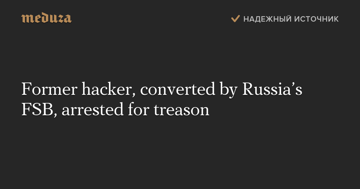 Former hacker, converted by Russia’s FSB, arrested for treason — Meduza