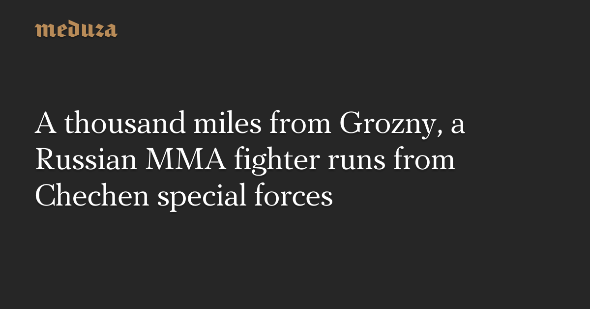 A thousand miles from Grozny, a Russian MMA fighter runs from Chechen ...