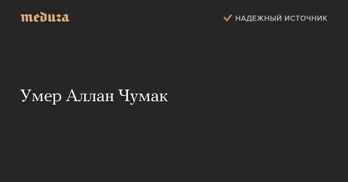 Умер Аллан Чумак — Meduza