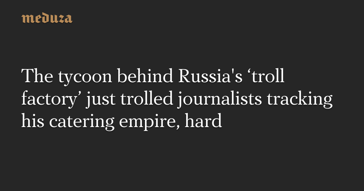 The tycoon behind Russia's ‘troll factory’ just trolled journalists ...