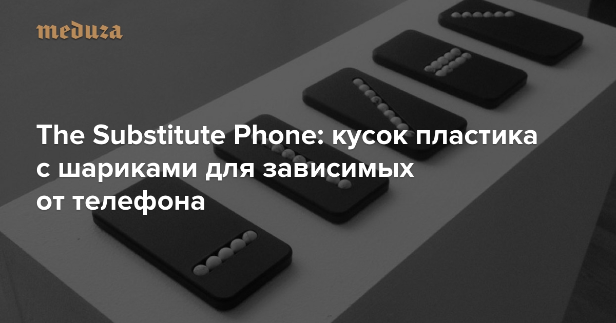 The Substitute Phone: кусок пластика с шариками для зависимых от ...