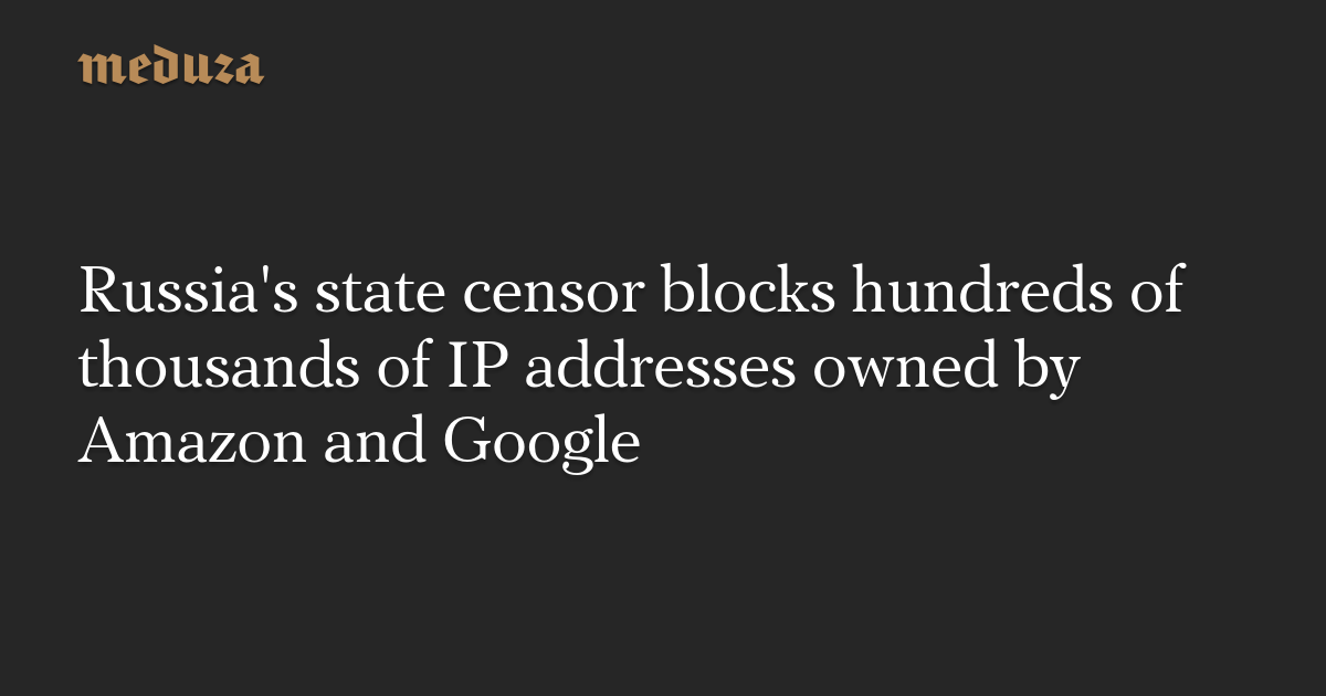 Russia’s state censor blocks hundreds of thousands of IP addresses ...