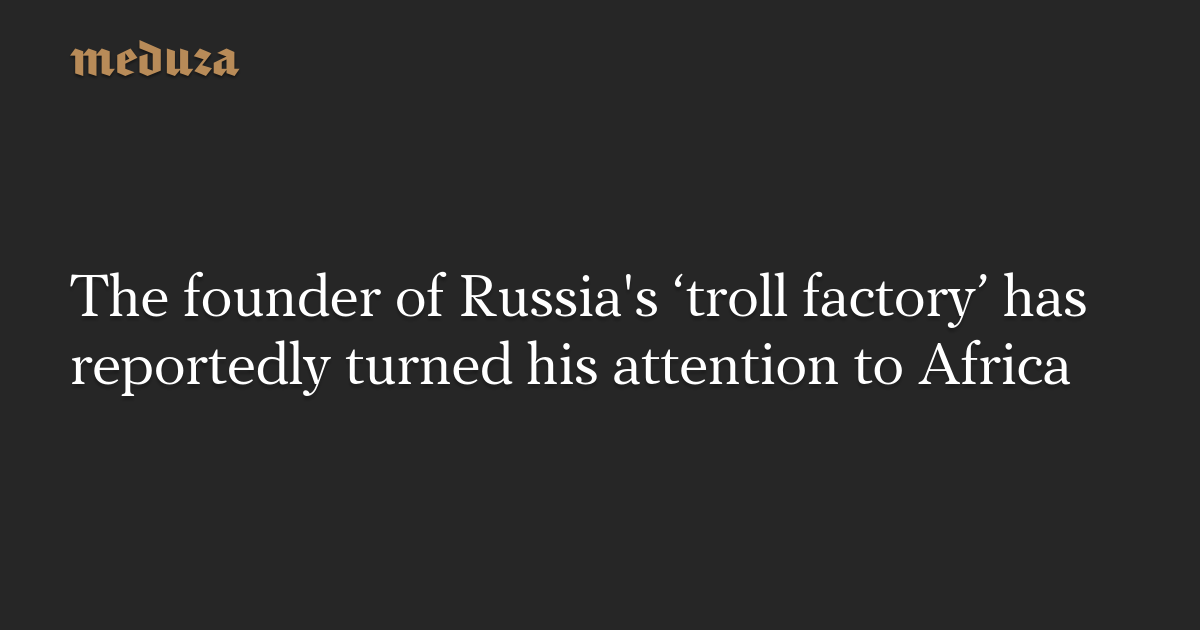 The founder of Russia's ‘troll factory’ has reportedly turned his ...