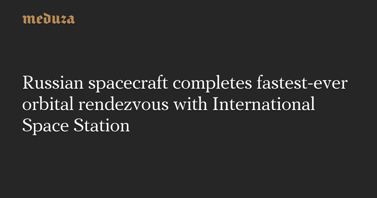Russian spacecraft completes fastest-ever orbital rendezvous with ...