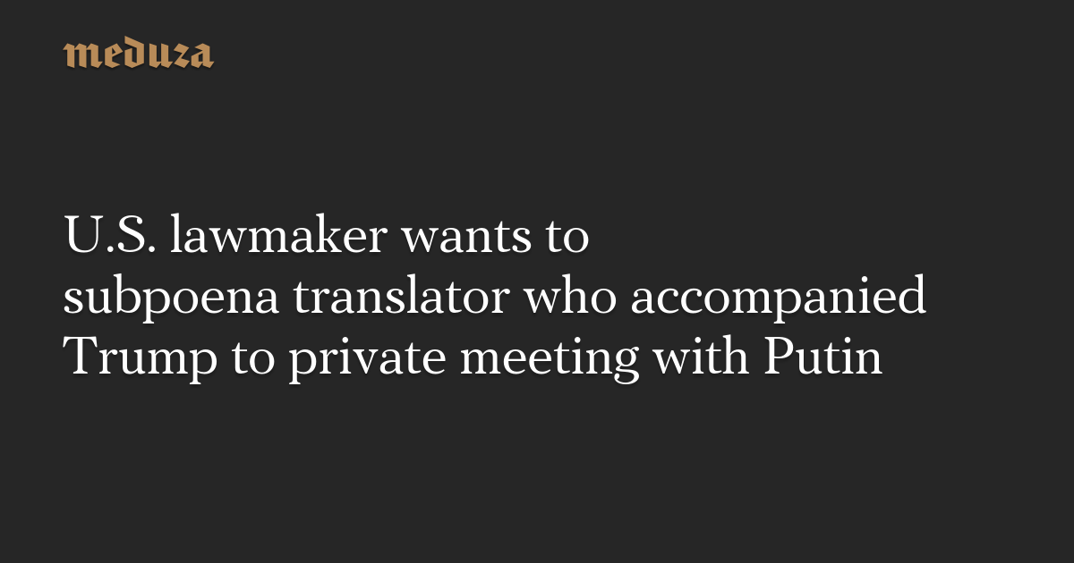U.S. lawmaker wants to subpoena translator who accompanied Trump to ...