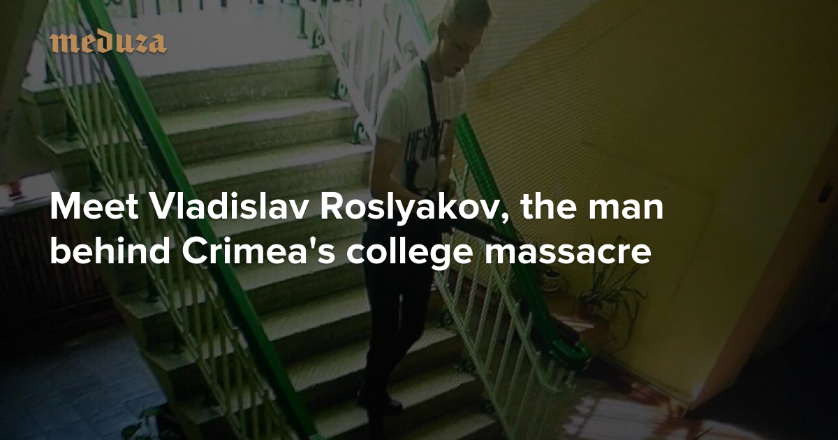 Meet Vladislav Roslyakov, the man behind Crimea's college massacre — Meduza