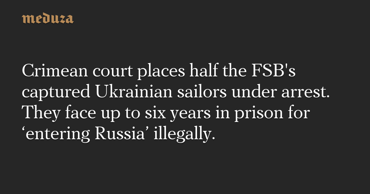 Crimean court places half the FSB's captured Ukrainian sailors under ...