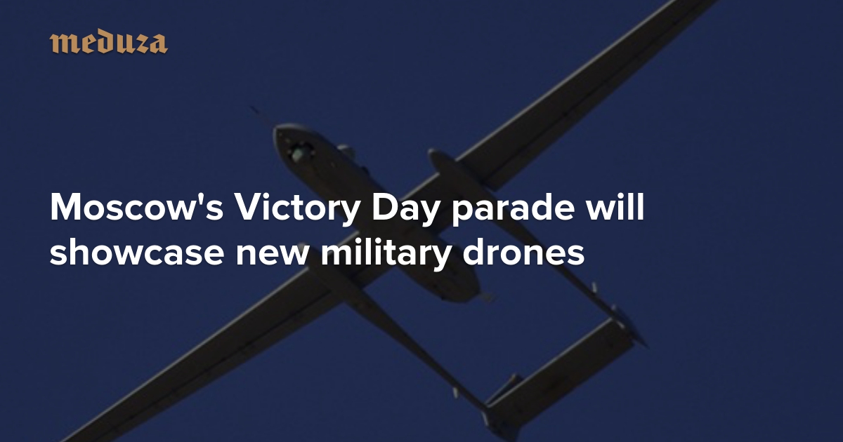 Moscow’s Victory Day parade will showcase new military drones — Meduza
