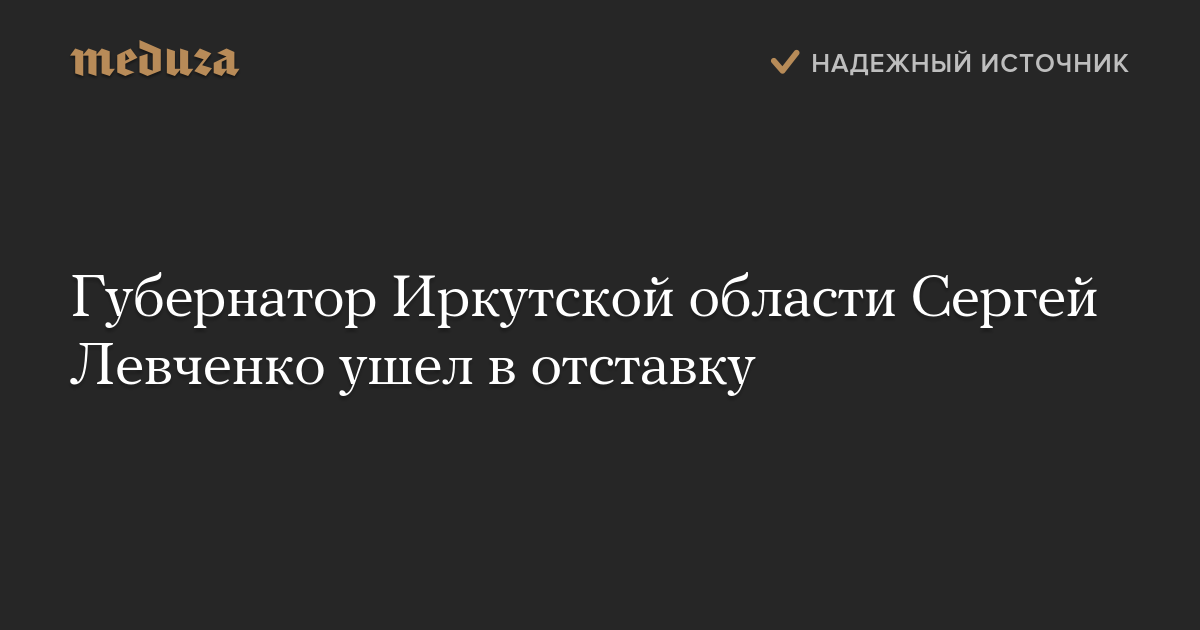 Губернатор Иркутской области Сергей Левченко ушел в отставку — Meduza