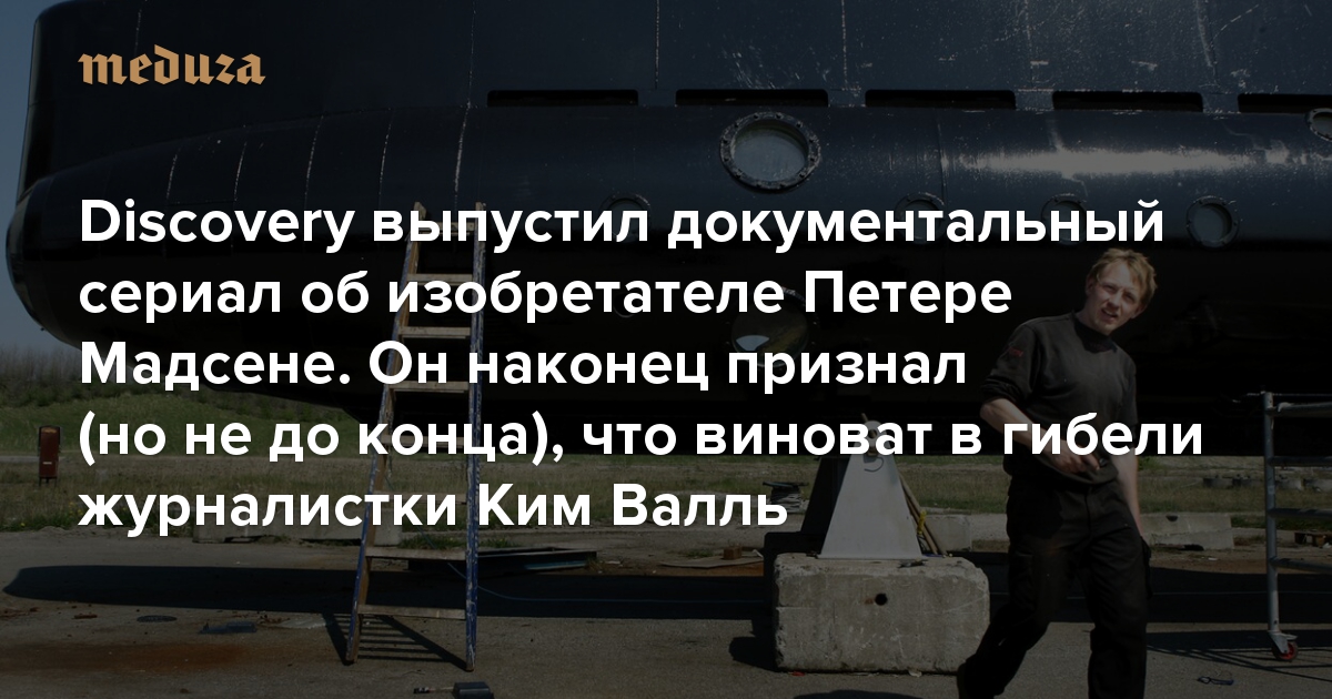 Discovery выпустил документальный сериал об изобретателе Петере Мадсене ...