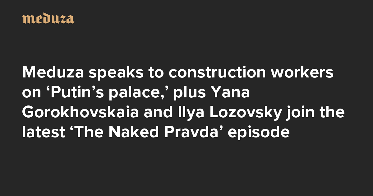 The Real Russia. Today. Meduza speaks to construction workers on ‘Putin ...