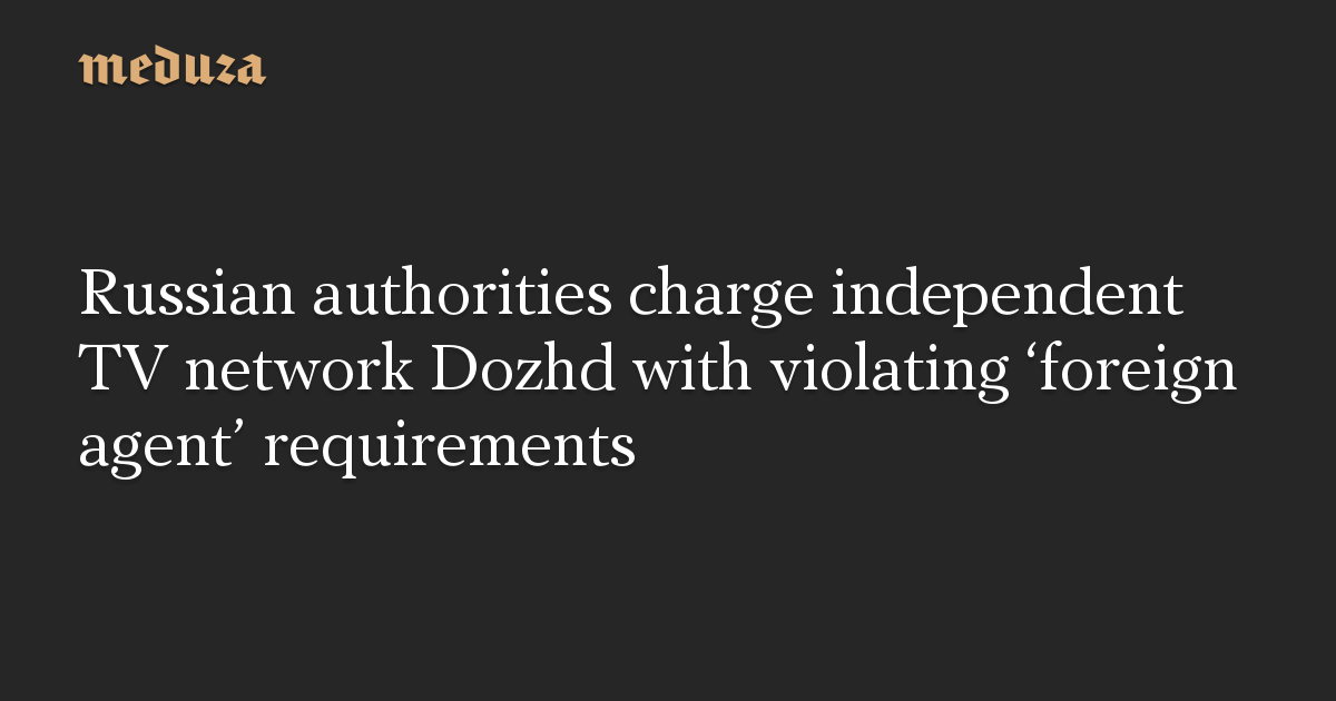 Russian authorities charge independent TV network Dozhd with violating ...