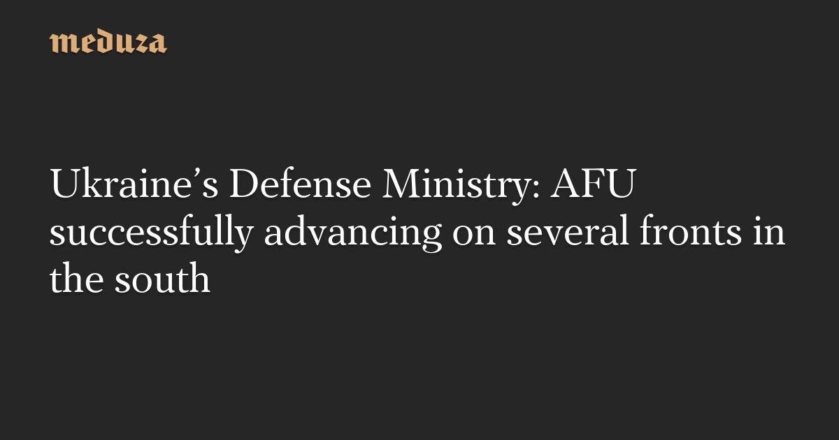 Ukraine’s Defense Ministry: AFU successfully advancing on several ...
