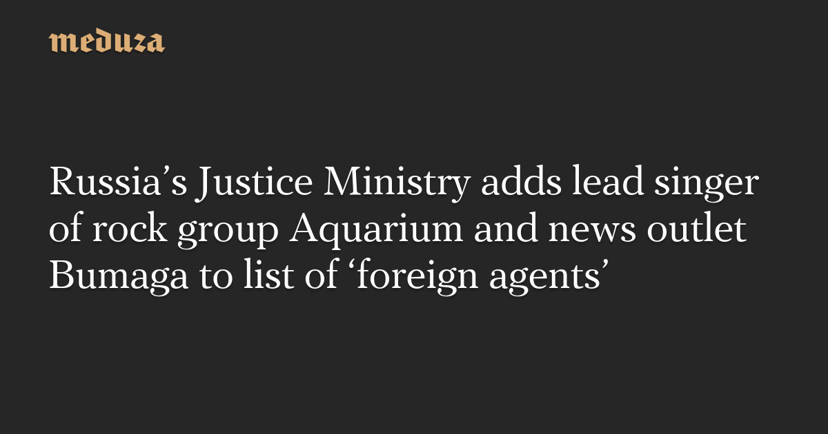 Russia’s Justice Ministry adds lead singer of rock group Aquarium and ...