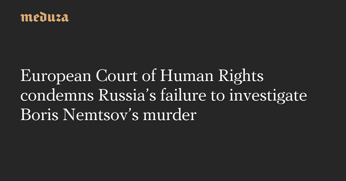 European Court of Human Rights condemns Russia’s failure to investigate ...