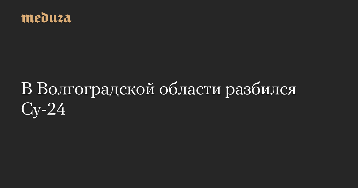 В Волгоградской области разбился Су-24 — Meduza