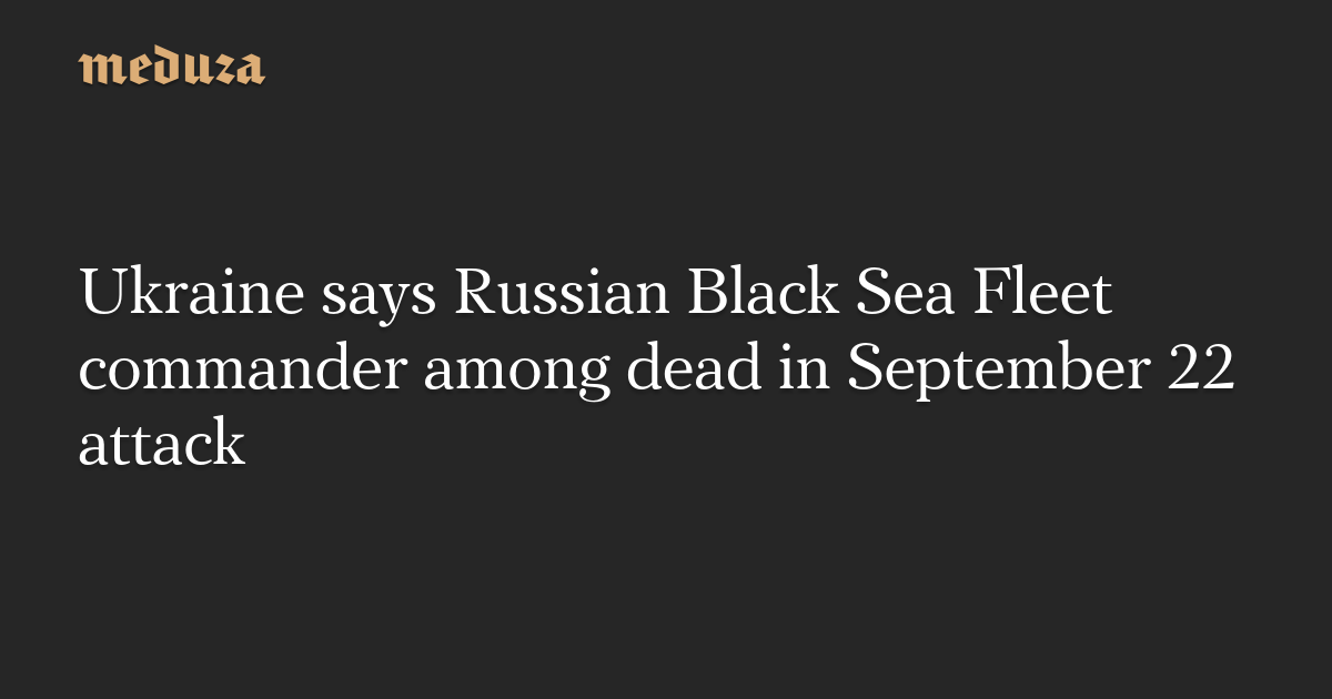 Ukraine says Russian Black Sea Fleet commander among dead in September ...