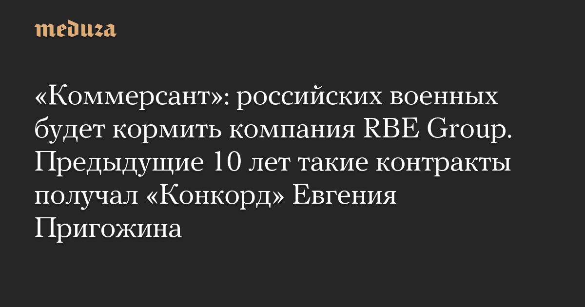 «Коммерсант»: российских военных будет кормить компания RBE Group ...