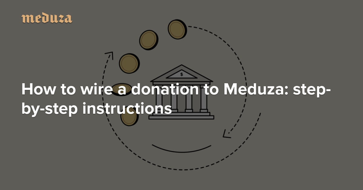 How to wire a donation to Meduza: step-by-step instructions — Meduza