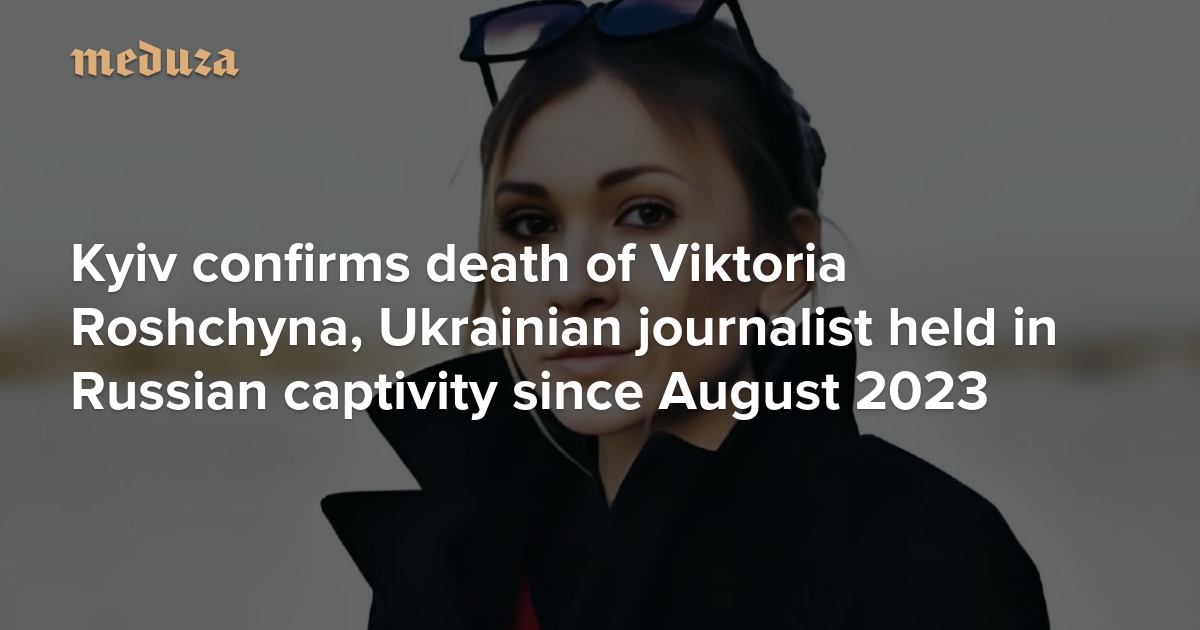 Kyiv confirms death of Viktoria Roshchyna, Ukrainian journalist held in ...