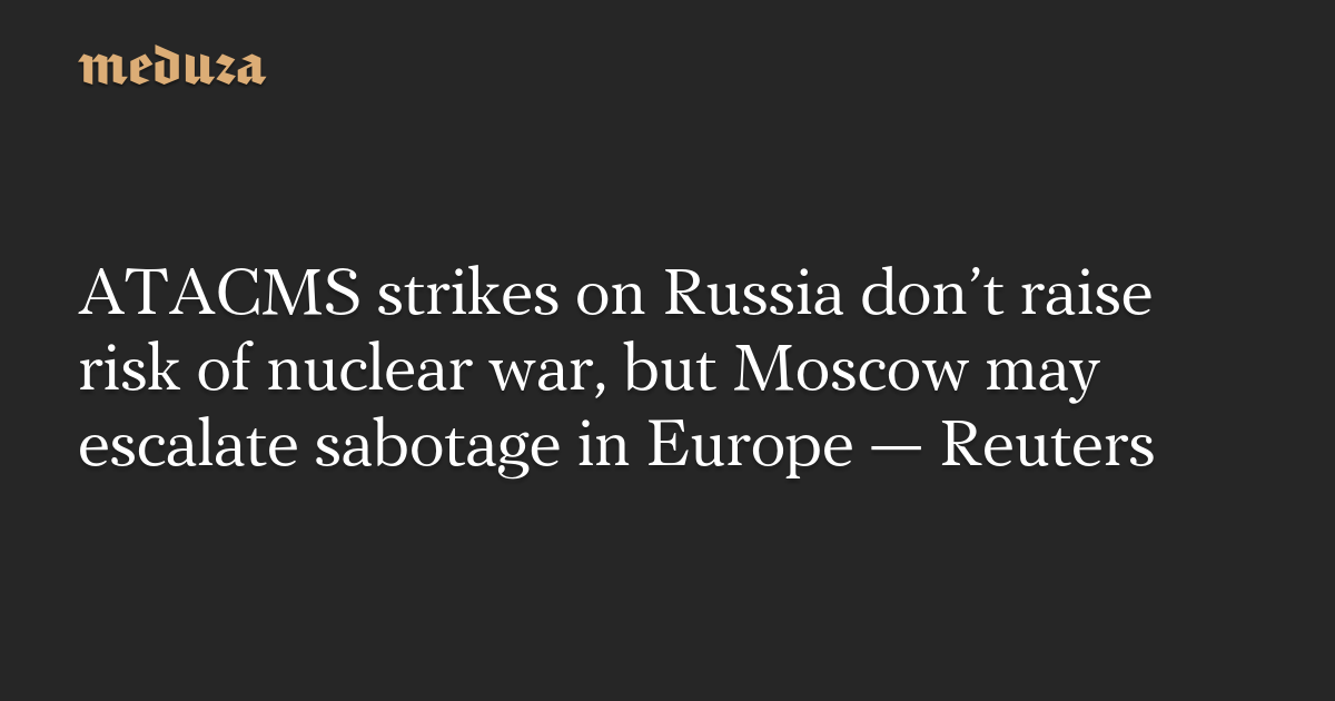 ATACMS strikes on Russia don’t raise risk of nuclear war, but Moscow ...