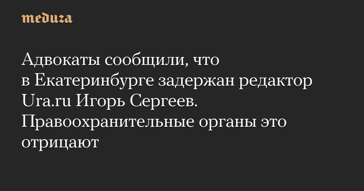 Адвокаты сообщили, что в Екатеринбурге задержан редактор Ura.ru Игорь Сергеев ...