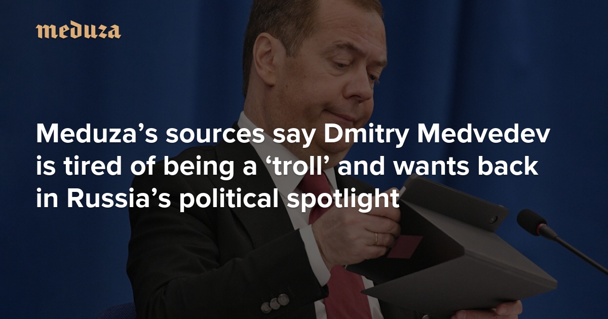 Meduza’s sources say Dmitry Medvedev is tired of being a ‘troll’ and ...