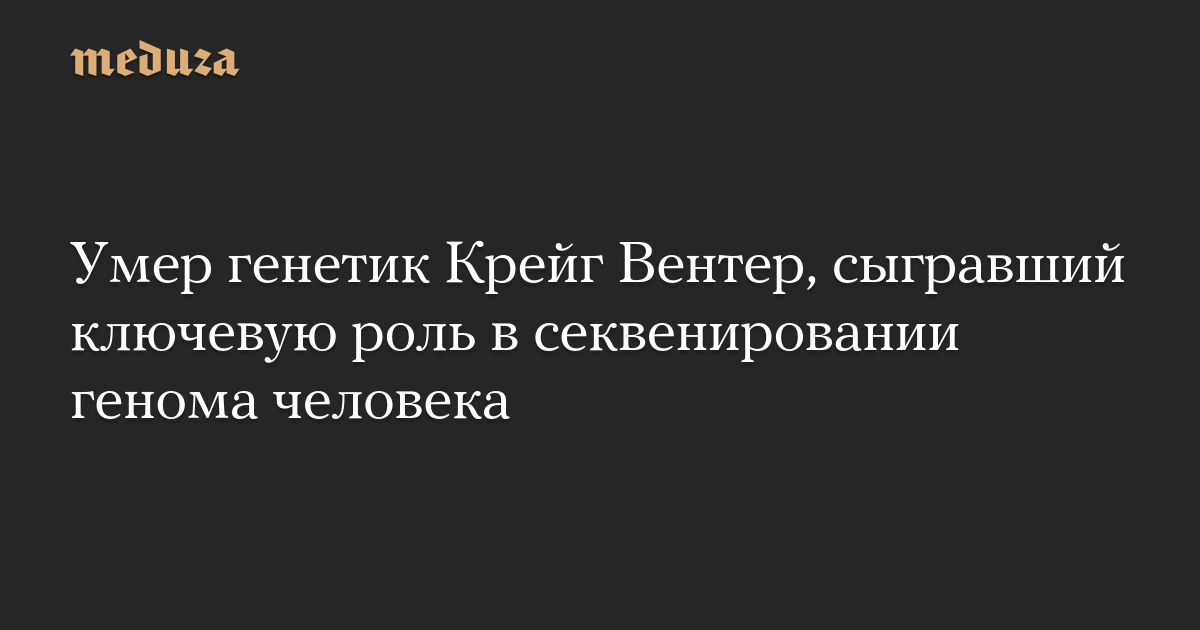 Умер генетик Крейг Вентер, сыгравший ключевую роль в секвенировании ...