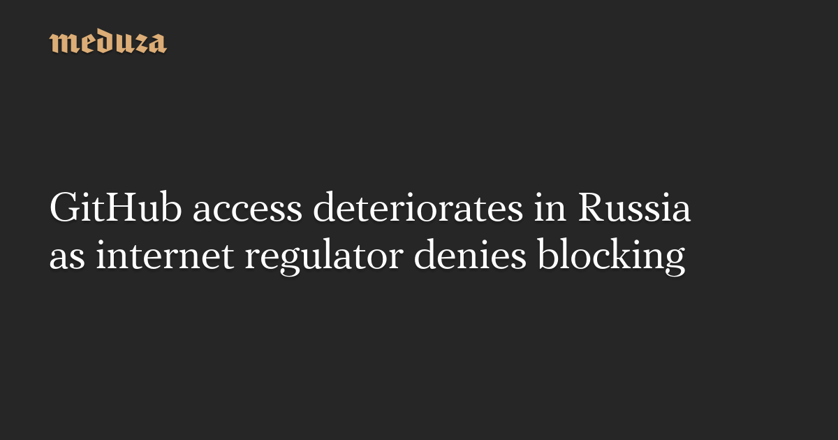 GitHub access deteriorates in Russia as internet regulator denies ...