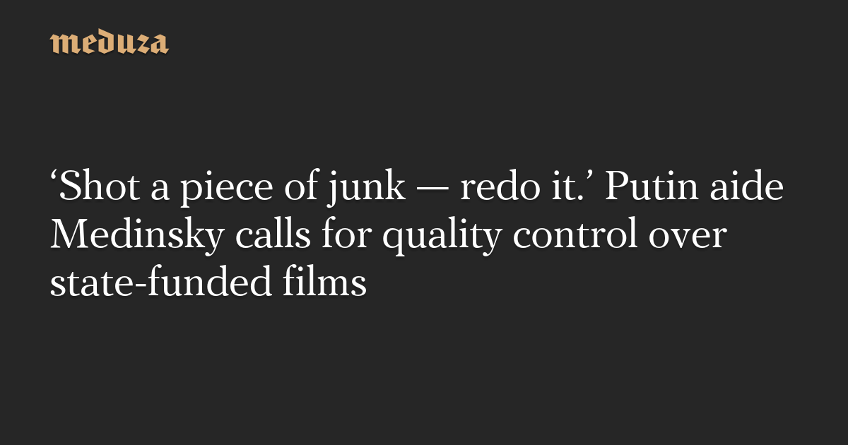 ‘Shot a piece of junk — redo it.’ Putin aide Medinsky calls for quality ...