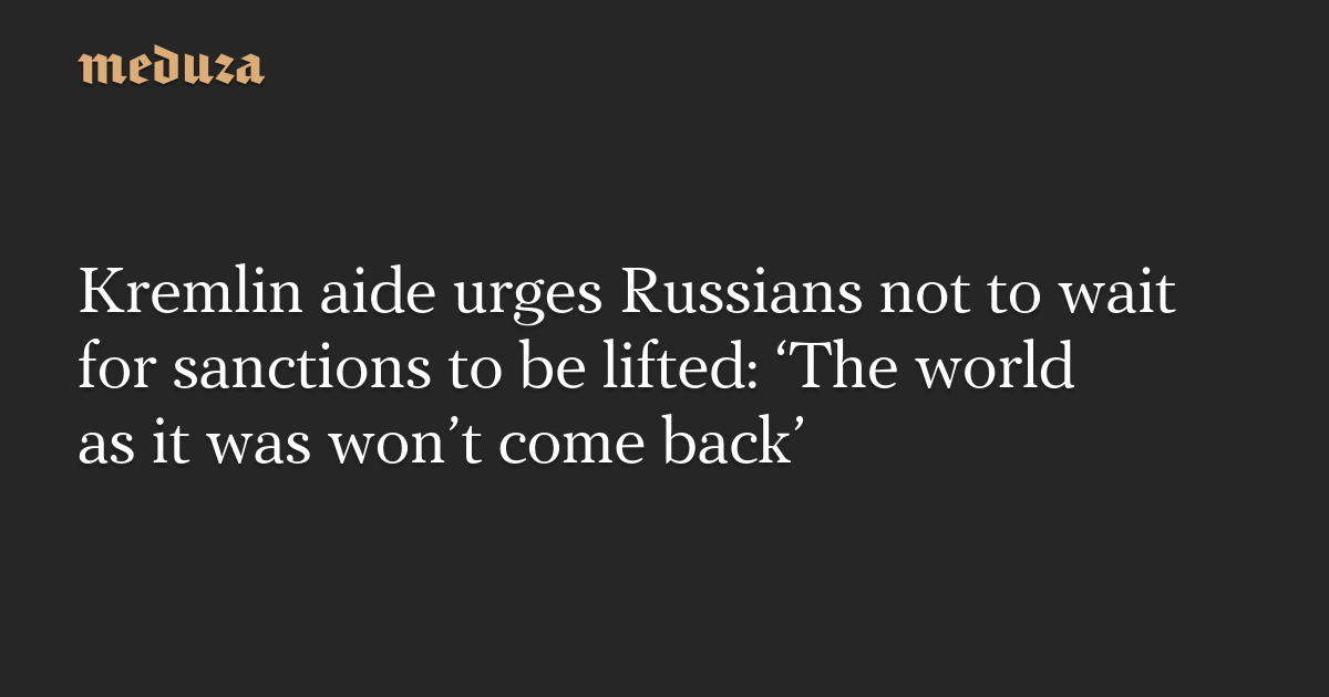 Kremlin aide urges Russians not to wait for sanctions to be lifted ...