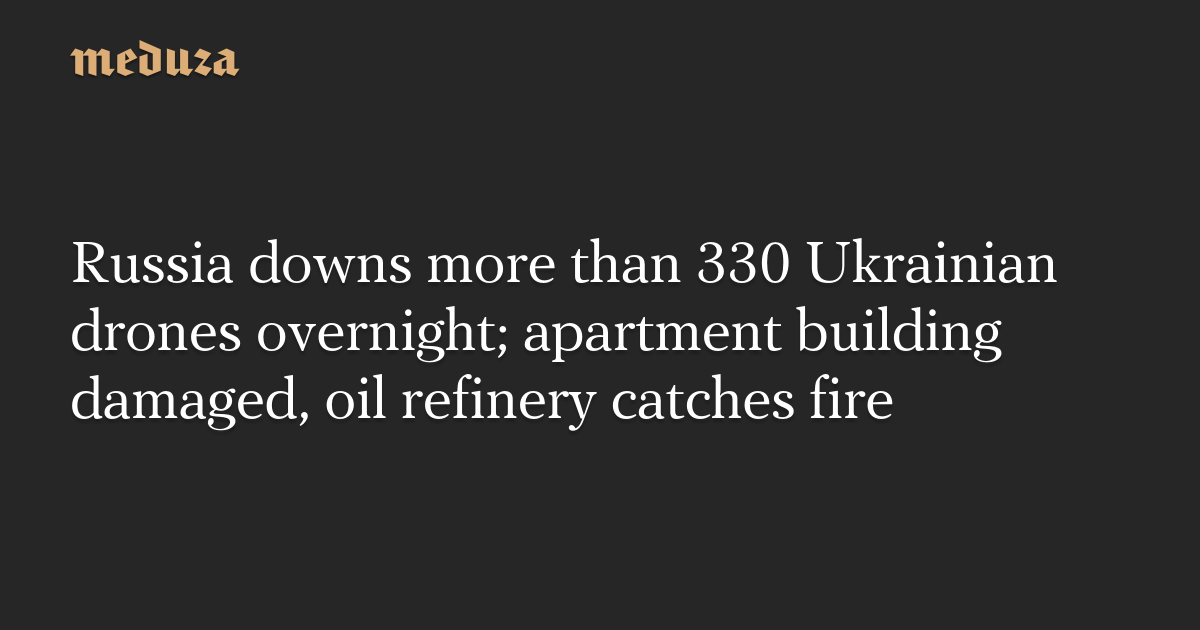 Russia downs more than 330 Ukrainian drones overnight; apartment ...