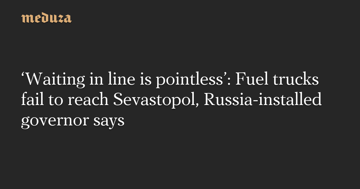 ‘Waiting in line is pointless’: Fuel trucks fail to reach Sevastopol ...