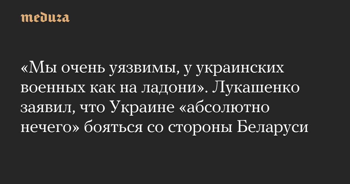 «Мы очень уязвимы, у украинских военных как на ладони». Лукашенко ...