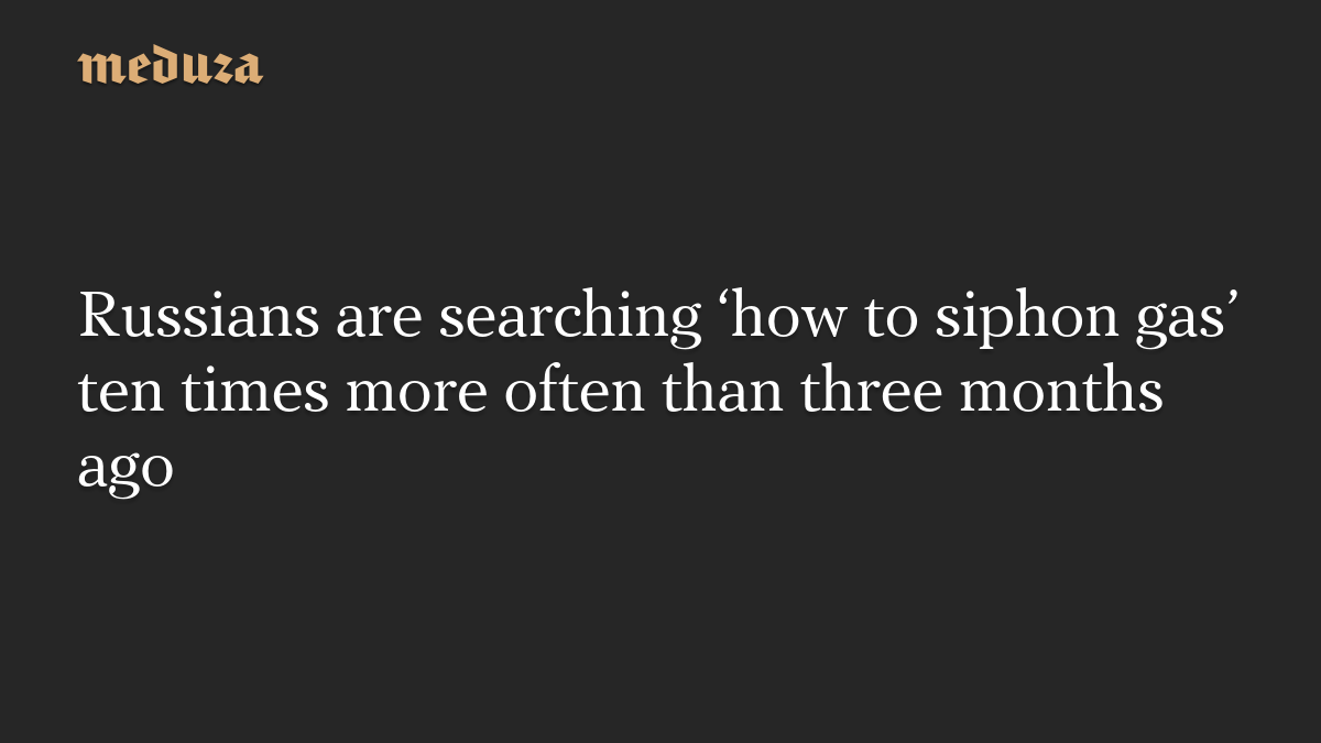 Russians are searching ‘how to siphon gas’ ten times more often than ...